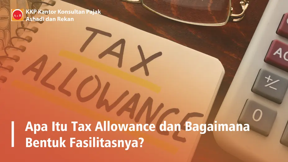 Apa Itu Tax Allowance dan Bagaimana Bentuk Fasilitasnya? - KKP Ashadi dan Rekan